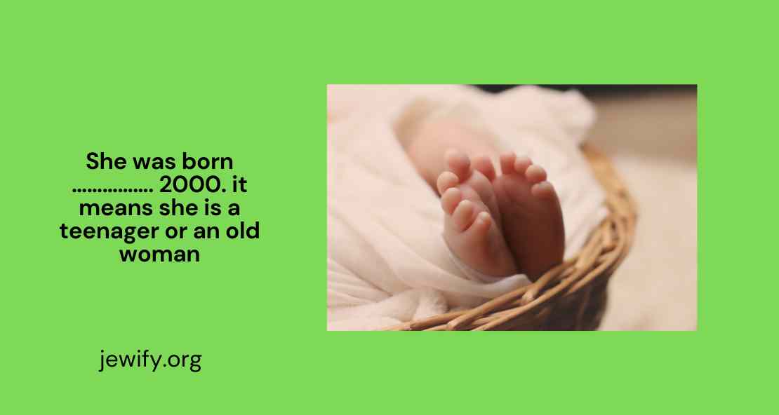 She was born ……………. 2000. it means she is a teenager or an old woman ...